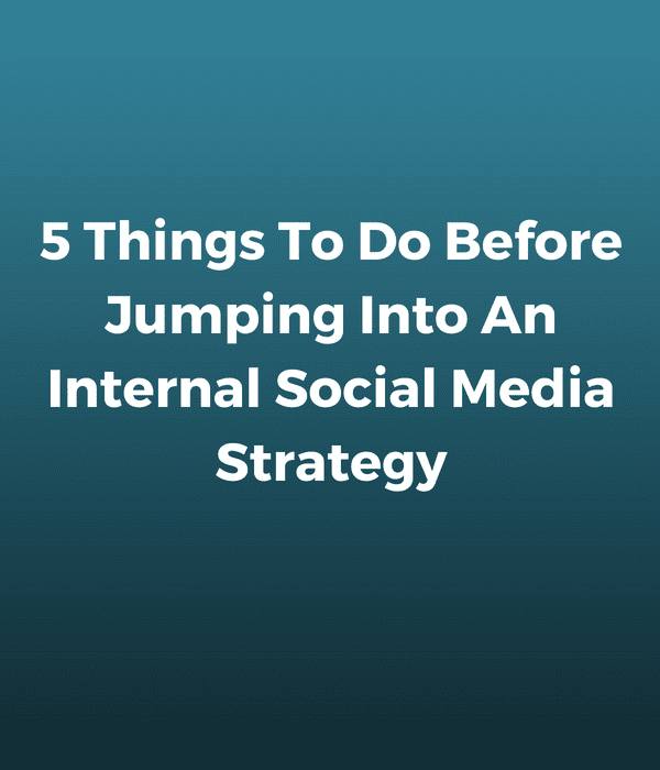5 Things To Do Before Jumping Into An Internal Social Media Strategy